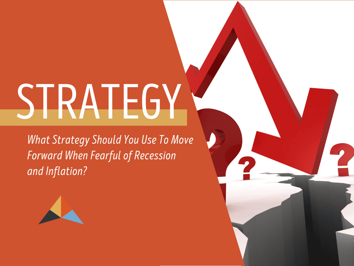 What Strategy Should You Use To Move Forward When Fearful of Recession and