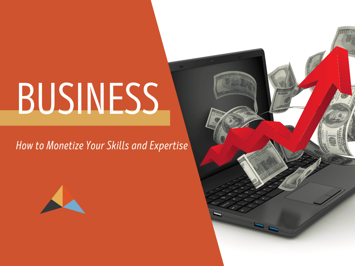 How to Monetize Your Skills and Expertise How to Monetize Your Skills and Expertise