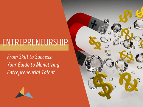From Skill to Success: Your Guide to Monetizing Entrepreneurial Talent